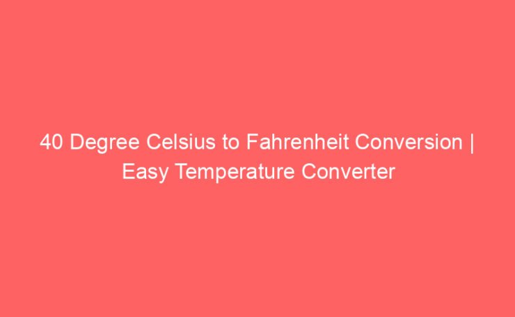 40 Degree Celsius to Fahrenheit Conversion | Easy Temperature Converter - Prep My Career