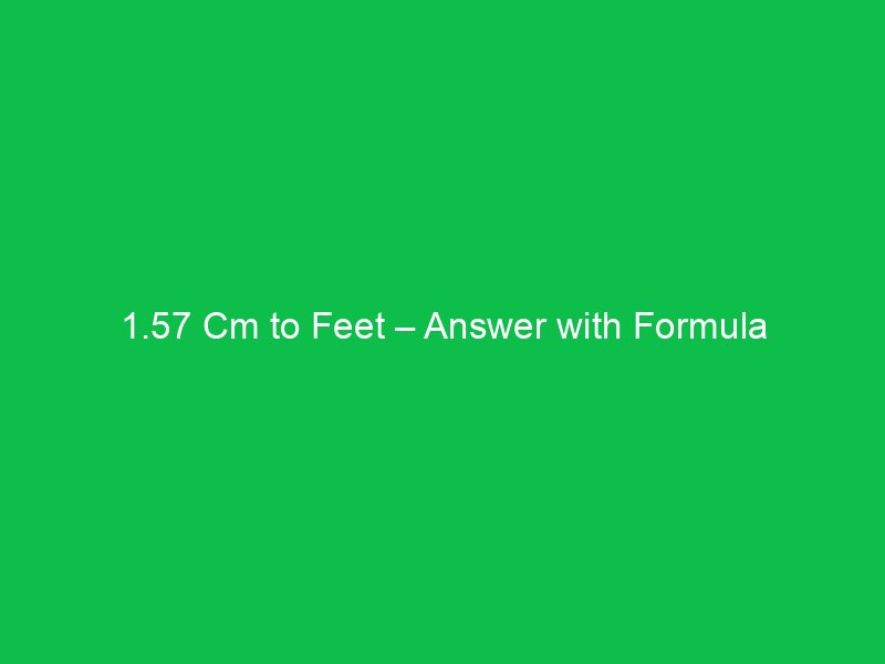 1.57 Cm to Feet – Answer with Formula - Prep My Career