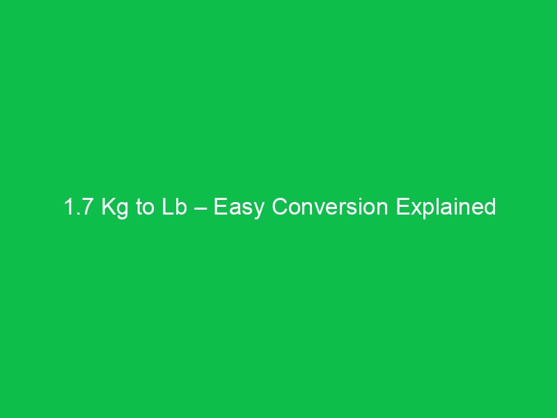1.7 Kg to Lb – Easy Conversion Explained - Prep My Career