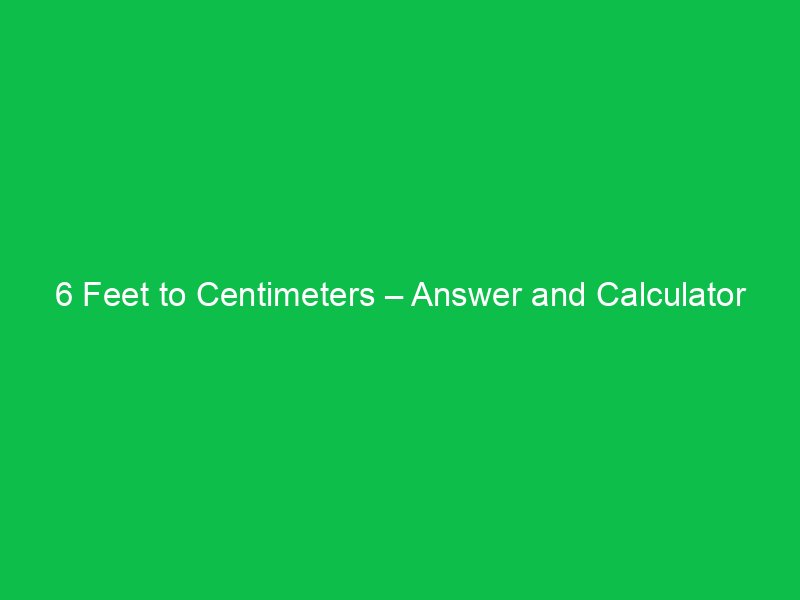 6 Feet to Centimeters – Answer and Calculator Tool - Prep My Career