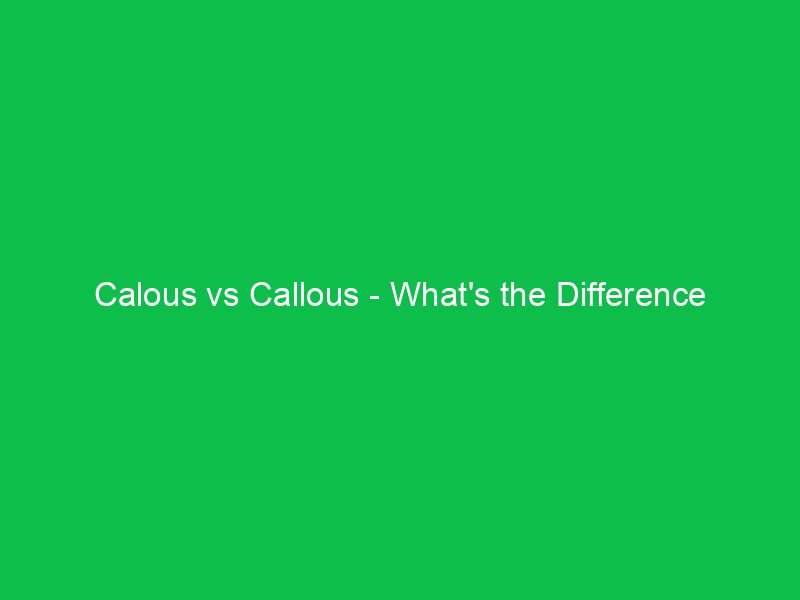 Calous vs Callous - What's the Difference - Prep My Career