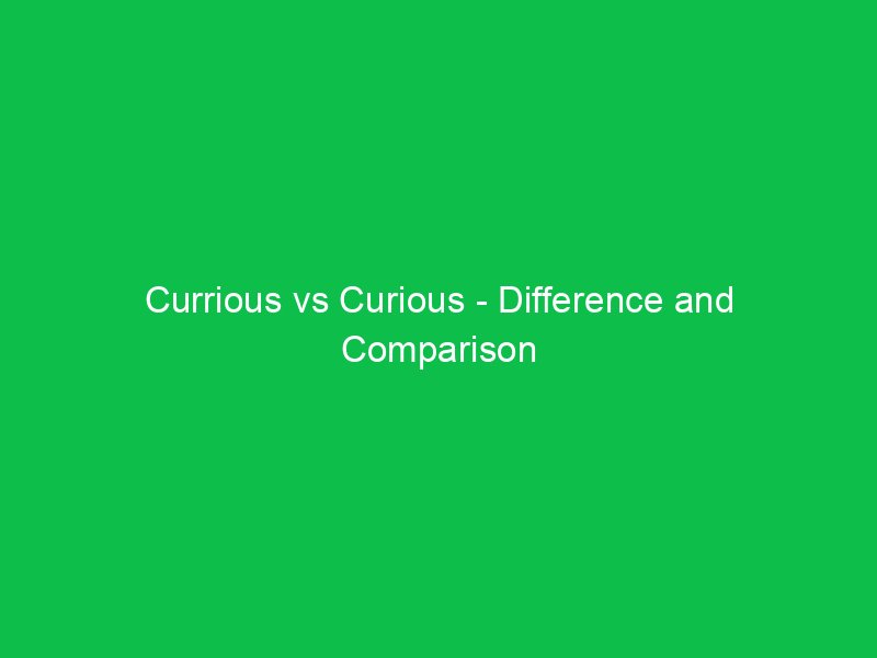 Currious vs Curious - Difference and Comparison - Prep My Career