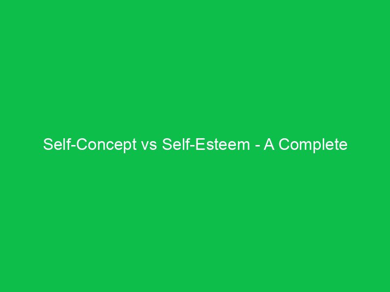 Self-Concept vs Self-Esteem - A Complete Comparison - Prep My Career