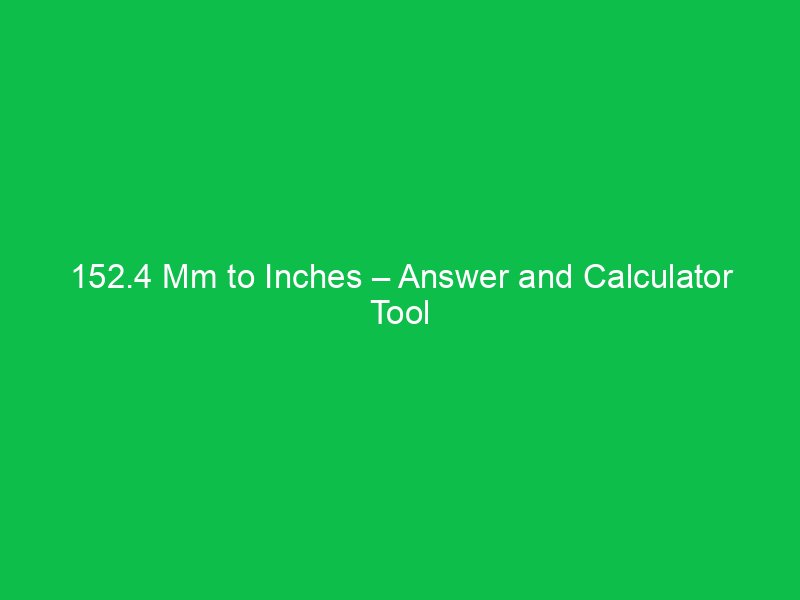 152.4 Mm to Inches – Answer and Calculator Tool - Prep My Career