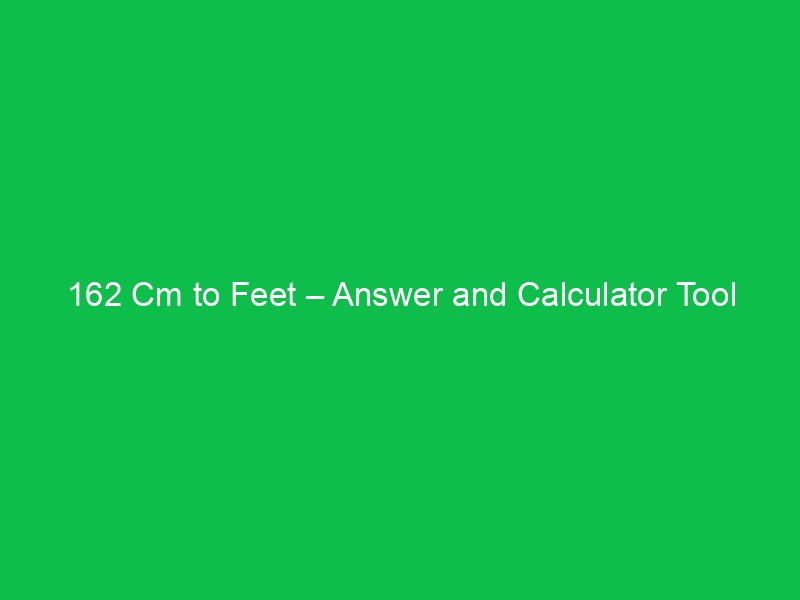 162 Cm to Feet – Answer and Calculator Tool - Prep My Career