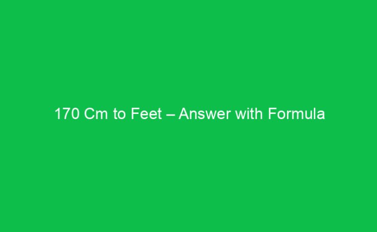 170 Cm to Feet – Answer with Formula - Prep My Career