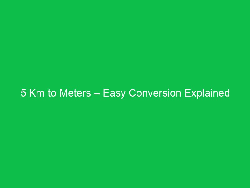 5 Km to Meters – Easy Conversion Explained - Prep My Career